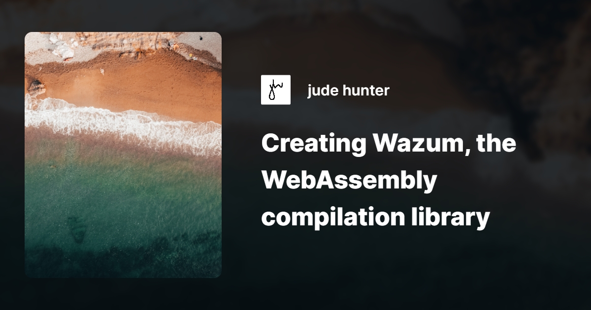 Creating Wazum, the WebAssembly compilation library · Jude Hunter